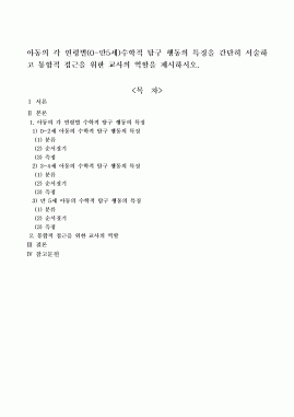 아동의 각 연령별(0-만5세)수학적 탐구 행동의 특징을 간단히 서술하고 통합적 접근을 위한 교사의 역할을 제시-1페이지