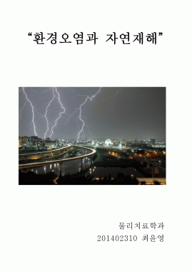 [자연과학의 이해] 환경오염과 자연재해 (대기오염,수질오염,해양오염,토양오염,태풍,황사,가뭄,지진,홍수,화산,산사태,해일,적조/녹조현상,우박,한파,폭설,산불,지구 온난화,산성,스모그)-1페이지