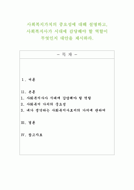 사회복지가치의 중요성에 대해 설명하고, 사회복지사가 시대에 감당해야 할 역할이 무엇인지 대안을 제시하라.-1페이지