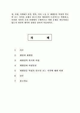 성, 사랑, 사회4C) 출산, 양육, 가사 노동 등 재생산을 여성의 일로만 보는 시각을 교재, 참고도서를 활용하여 논리적 비판하고, 이런 시각이 사회에서 구체적으로 어떤 문제를 만들어내고 있는지 생각과 경험 서술-1페이지