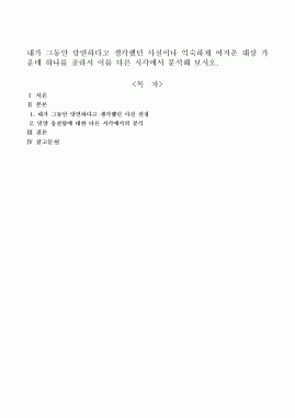 내가 그동안 당연하다고 생각했던 사실이나 익숙하게 여겨온 대상 가운데 이를 다른 시각에서 분석해 보시오.-1페이지