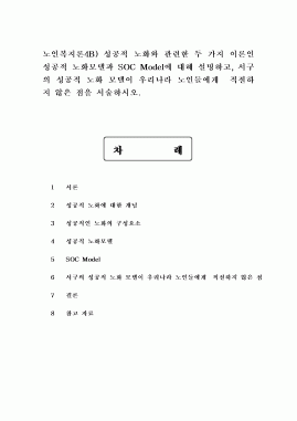 노인복지론4B) 성공적 노화와 관련한 두 가지 이론 성공적 노화모델과 SOC Model(모델)에 대해 설명하고, 서구의 성공적 노화 모델이 우리나라 노인들에게 적절하지 않은 점을 서술-1페이지