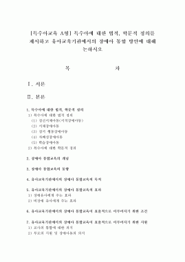 [특수아교육 A형] 특수아에 대한 법적,  학문적 정의를 제시하고 유아교육기관에서의 장애아 통합 방안에 대해 논하시오 : 특수아-1페이지