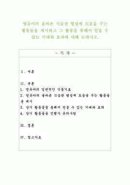 영유아의 올바른 식습관 형성에 도움을 주는 활동들을 제시하고 그 활동을 통해서 얻을 수 있는 기대와 효과에 대해 논하시오.-1페이지