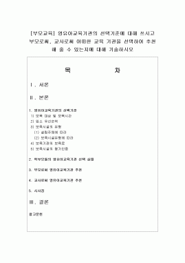 [부모교육] 영유아교육기관의 선택기준에 대해 쓰시고 부모로써,  교사로써 어떠한 교육 기관을 선택하여 추천 해 줄 수 있는지에 대해 기술하시오 - 선택기준-1페이지