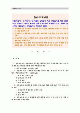 [놀이지도B형]어린이집이나 유치원에서 유아들의 가상놀이 혹은 상징놀이를 최소 20분 이상 관찰하고 다음의 사항에 대해 구체적으로 기술하시오.(상징 사용, 놀이맥락, 상징변화 등) - 놀이지도B-1페이지