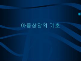 [아동상담] 아동상담의 기초 - 아동상담의 이해, 아동문제의 원인, 상담의 의미와 발달상담학의 개념, 아동발달의 이해, 아동과 상담자 관계와  아동상담자의 특성.pptx-1페이지