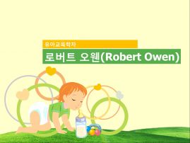 [유아교육학자]로버트 오웬(Robert Owen) - 오웬의 생애, 사회주의 운동가 오웬, 유아교육학자 오웬, 유아교육학교의 설립, 오웬의 사상에 영향을 준 사람들-1페이지