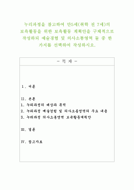 누리과정을 참고하여 만5세(취학 전 7세)의 보육활동을 위한 보육활동 계획안을 구체적으로 작성하되 예술경험 및 의사소통영역 둘 중 한 가지를 선택하여 작성-1페이지