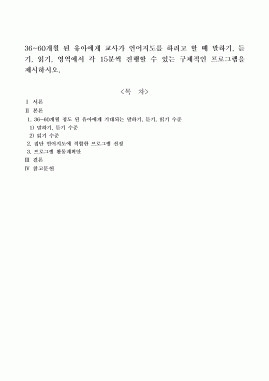 36~60개월 된 유아에게 교사가 언어지도를 하려고 할 때 말하기, 듣기, 읽기, 영역에서 각 15분씩 진행할 수 있는 구체적인 프로그램을 제시-1페이지