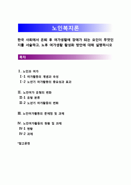 [노인복지론]한국 사회에서 은퇴 후 여가생활에 장애가 되는 요인이 무엇인지를 서술하고, 노후 여가생활 활성화 방안에 대해 설명 (노인과 여가, 노인여가 유형의 변화와 현황 및 문제점)-1페이지