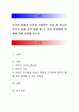 인간이 동물과 다르게 사용하는 상징 중 하나인 언어가 없을 경우 발생 할 수 있는 문제점에 대해에 대해 토론해 보시오.-1페이지