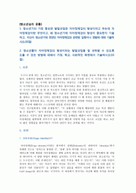 [청소년심리 공통] 청소년기의 가장 중요한 발달과업은 자아정체감의 형성이라고 하는데 자아정체감이란 무엇이고, 왜 청소년기에 자아정체감의 형성이 중요한지 기술하고, 자신이 청소년기에 겪었던 자아정체감과 -1페이지