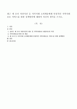 최근 세 모녀 자살사건 등 사각지대 소외계층에게 안정적인 지역사회보호 서비스를 위한 정책방안에 대하여 자신의 생각을 쓰시오.-1페이지