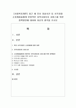 [사회복지개론] 최근 세 모녀 자살사건 등 사각지대 소외계층들에게 안정적인 지역사회보호 서비스를 위한 정책방안에 대하여 자신의 생각을 쓰시오 (사각지대)-1페이지