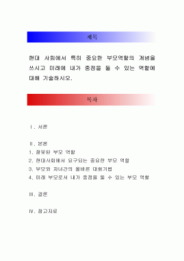 현대 사회에서 특히 중요한 부모역할의 개념을 쓰시고 미래에 내가 중점을 둘 수 있는 역할에 대해 기술-1페이지