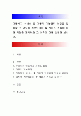 아동복지 서비스 중 아동의 기본권리 보장을 강화할 수 있도록 개선되어야 할 서비스 기능에 대해 의견을 제시하고 그 이유에 대해 설명해 보시오.-1페이지