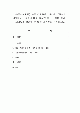 [아동수학지도] 아동 수학교육 내용 중 ‘규칙성 이해하기’ 활동에 대해 숙지한 후 유아들이 즐겁고 재미있게 활동할 수 있는 계획안을 작성하시오 : 규칙성-1페이지