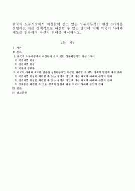 한국의 노동시장에서 여성들이 겪고 있는 성불평등적인 현상 3가지를 설명하고 이를 정책적으로 해결할 수 있는 방안에 대해 외국의 사례와 제도를 인용하여 자신의 견해를 제시.-1페이지