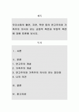 우리사회의 혈연, 지연, 학연 등의 연고주의와 가족주의 의식이 갖는 긍정적 측면과 부정적 측면에 대해 토론해 보시오.-1페이지