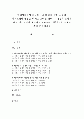 현대사회에서 아동의 신체적 건강 또는 사회적,  정신건강에 영향을 미치는 요인을 찾아 그 이유와 문제점,  해결 접근방법에 대하여 건강교육의 기본원리를 토대로 각각 기술 - 아동 건강-1페이지