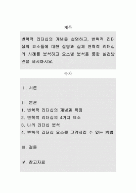 변혁적 리더십의 개념을 설명하고, 변혁적 리더십의 요소들에 대한 설명과 실제 변혁적 리더십의 사례를 분석하고 요소별 분석을 통한 실천방안을 제시.-1페이지