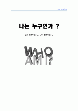 나는 누구인가 ?(who am I) - 내가 생각하는 나, 남이 생각하는 나, 나에 대해 --1페이지