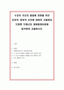 수강자 자신의 발달에 영향을 미친 유전적, 환경적 요인에 대하여 고찰하되 브론펜 브레너의 생태체계이론에 입각하여 고찰-1페이지