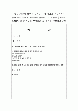 [보육교사론] 원으로 시간을 내어 가셔서 보육기관의 일과 운영 중에서 자유선택 활동이나 집단활동 (대집단,  소집단) 중 한가지를 선택하여 그 활동을 관찰하여 기록 [관찰]-1페이지