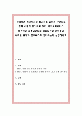 인터넷은 정보제공과 접근성을 높이는 수단으로 점차 사용이 증가하고 있다. 사회복지서비스 대상자인 클라이언트의 비밀보장과 관련하여 어떠한 규제가 필요하다고 생각하는지 설명.-1페이지