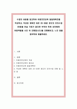 수업의 내용을 참고하여 아동안전교육 일일계획안을 작성하고, 작성된 계획안 대로 20~30분 정도의 모의수업 (아동을 만날 기회가 없다면 부득이 하게 성인에게 아동역할을 시킨 뒤 진-1페이지