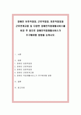 장애인 보호작업장, 근로작업장, 표준작업장과 근로연계고용 등 다양한 장애인직업재활서비스를 비교 후 앞으로 장애인직업재활서비스가 추구해야할 방향을 논하시오.-1페이지