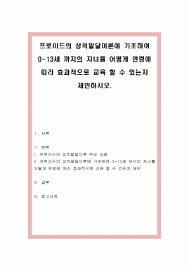 프로이드의 성적발달이론에 기초하여 0~13세 까지의 자녀를 어떻게 연령에 따라 효과적으로 교육 할 수 있는지 제안하시오.-1페이지