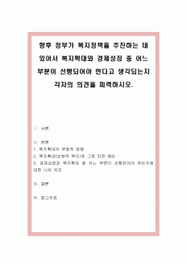 향후 정부가 복지정책을 추진하는 데 있어서 복지확대와 경제성장 중 어느 부분이 선행되어야 한다고 생각되는지 각자의 의견을 피력하시오.-1페이지