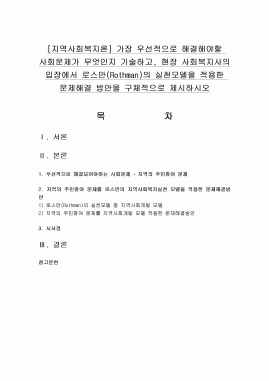 [지역사회복지론] 가장 우선적으로 해결해야할 사회문제가 무엇인지 기술하고,  현장 사회복지사의 입장에서 로스만(Rothman)의 실천모델을 적용한 문제해결 방안을 구체적으로 제시-1페이지