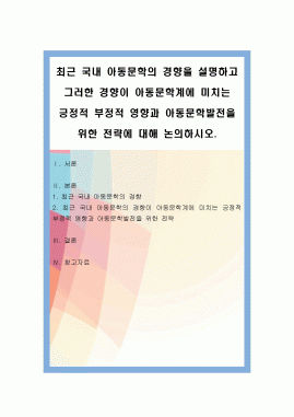 최근 국내 아동문학의 경향을 설명하고 그러한 경향이 아동문학계에 미치는 긍정적 부정적 영향과 아동문학발전을 위한 전략에 대해 논의.-1페이지