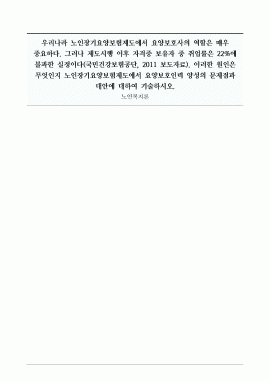 노인장기요양보험제도에서 요양보호사의 역할은 매우 중요하다. 그러나 제도시행 이후 자격증 보유자중 취업률은 22%에 불과한 실정이다. 원인은 무엇인지 노인장기요양보험제도의 요양보호인력 양성의 문제점, 대안-1페이지