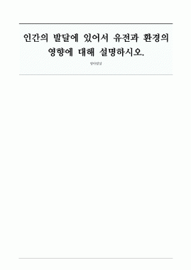 인간의 발달에 있어서 유전과 환경의 영향에 대해 설명하시오-1페이지