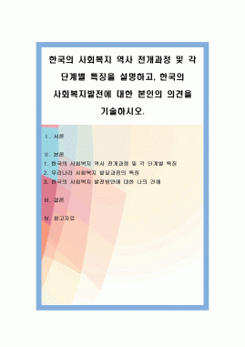 한국의 사회복지 역사 전개과정 및 각 단계별 특징을 설명하고, 한국의 사회복지발전에 대한 본인의 의견을 기술.-1페이지