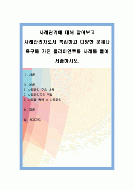 사례관리에 대해 알아보고 사례관리자로서 복잡하고 다양한 문제나 욕구를 가진 클라이언트를 사례를 들어 서술.-1페이지