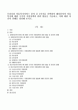 우리나라 아동복지서비스 분야 중 2가지를 선택하여 해당분야의 아동복지에 대한 국가의 지원정책과 관련 법률을 기술하고, 이에 대한 자신의 견해를 정리해 보시오.-1페이지