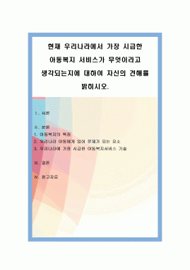 현재 우리나라에서 가장 시급한 아동복지 서비스가 무엇이라고 생각되는지에 대하여 자신의 견해를 밝히시오.-1페이지