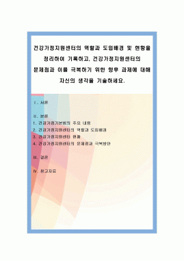 건강가정지원센터의 역할과 도입배경 및 현황을 정리하여 기록하고, 건강가정지원센터의 문제점과 이를 극복하기 위한 향후 과제에 대해 자신의 생각을 기술.-1페이지