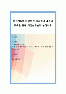 한국사회에서 어떻게 계급이나 계층이 교육을 통해 재생산되는지 논하시오.-1페이지