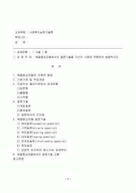 [사회복지실천기술론] 해결중심모델에서의 질문기술을 자신의 사례에 적용하여 설명하시오 (해결중심모델의 이론적 배경, 기본가정 및 주요개념, 치료자와 클라이언트의 관계유형, 질문기술, 해결중심모델 질문기술)-1페이지