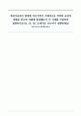 영유아교육이 현재에 이르기까지 시대적으로 어떠한 요인의 영향을 받으며 어떻게 발전했는지 각 시대를 구분하여 설명하시오(18, 19, 20, 21세기로 나누어서 설명하세요) [영유아프로그램개발과평가]-1페이지