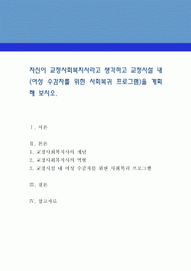 자신이 교정사회복지사라고 생각하고 교정시설 내(여성 수감자를 위한 사회복귀 프로그램)을 계획해 보시오.-1페이지