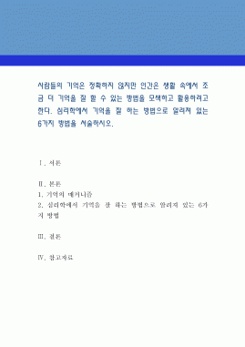 사람들의 기억은 정확하지 않지만 인간은 생활 속에서 조금 더 기억을 잘 할 수 있는 방법을 모색하고 활용하려고 한다. 심리학에서 기억을 잘 하는 방법으로 알려져 있는 6가지 방법을-1페이지