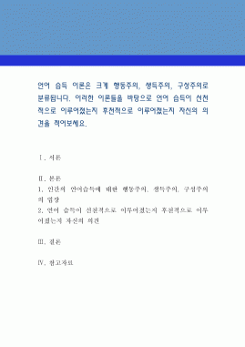 언어 습득 이론은 크게 행동주의, 생득주의, 구성주의로 분류됩니다. 이러한 이론들을 바탕으로 언어 습득이 선천적으로 이루어졌는지 후천적으로 이루어졌는지 자신의 의견을 적어보세요.-1페이지