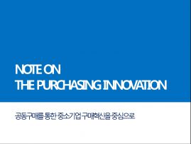 공동구매를 통한 중소기업 구매혁신을 중심으로 NOTE ON THE PURCHASING INNOVATION (낮은 수준의 구매조직, 낮은 구매 협상력, 중소기업 구매의 문제점, 해결방안, 선진사례, 기대효과).pptx-1페이지